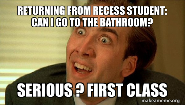 Returning from recess Student: Can I go to the bathroom? serious ...
