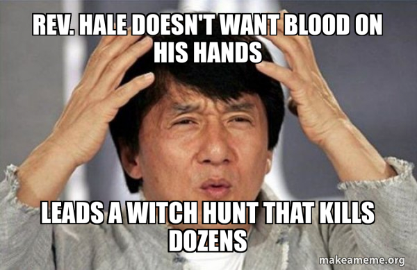 Rev. Hale doesn't want blood on his hands Leads a witch hunt that kills ...