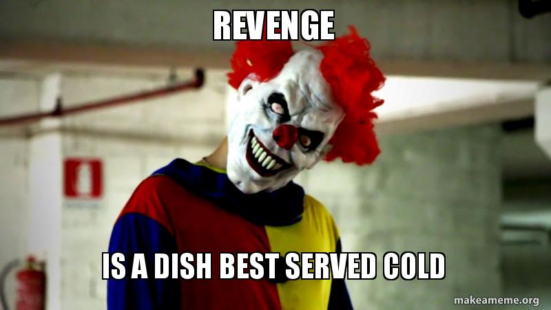 Revenge Is a dish best served cold Meme Generator
