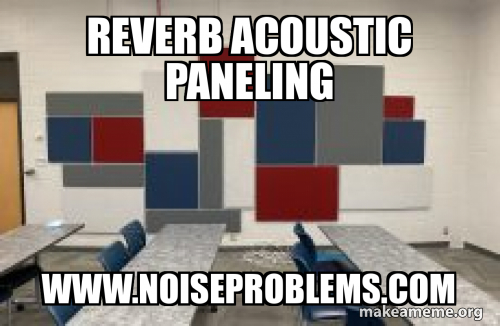 reverb acoustic paneling www.noiseproblems.com Meme Generator