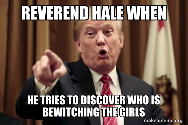 Reverend Hale When He tries to discover who is bewitching the girls ...