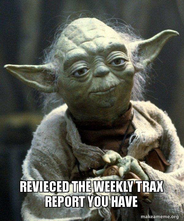 Revieced the weekly Trax Report you have - Yoda Meme Generator