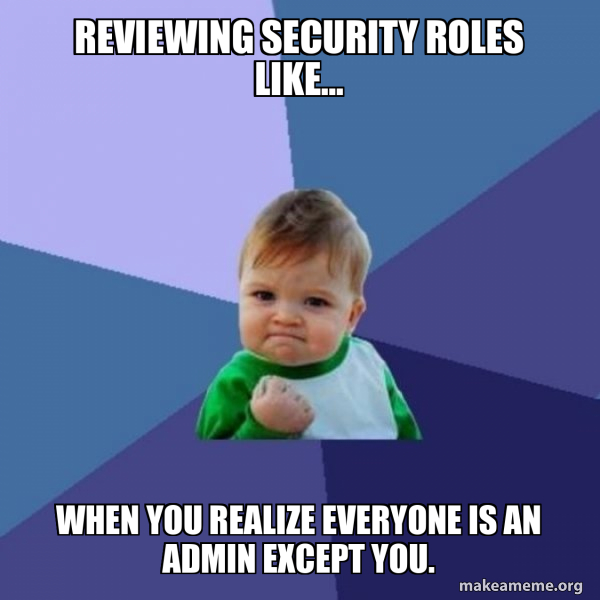 Reviewing security roles like... When you realize everyone is an admin ...