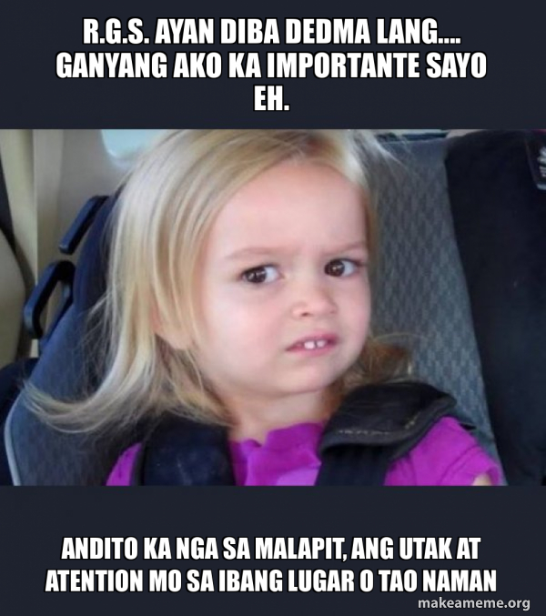R.G.s. Ayan diba DEDMA Lang.... ganyang ako ka importante sayo eh ...