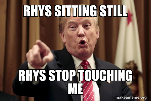 rhys sitting still RHYS STOP TOUCHING ME - Donald Trump Says Meme Generator