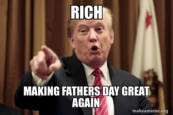 Rich Making fathers day Great again - Donald Trump Says Meme Generator