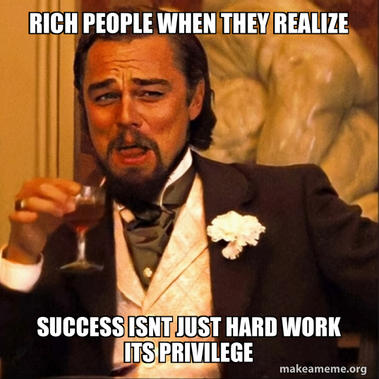 rich people when they realize success isnt just hard work its privilege ...