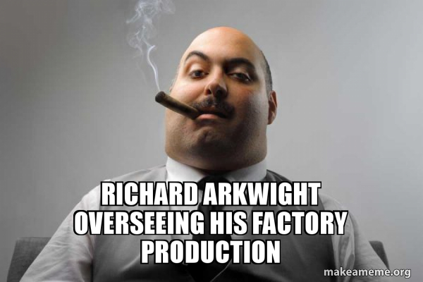 Richard Arkwight overseeing his factory production - Scumbag Boss Meme ...