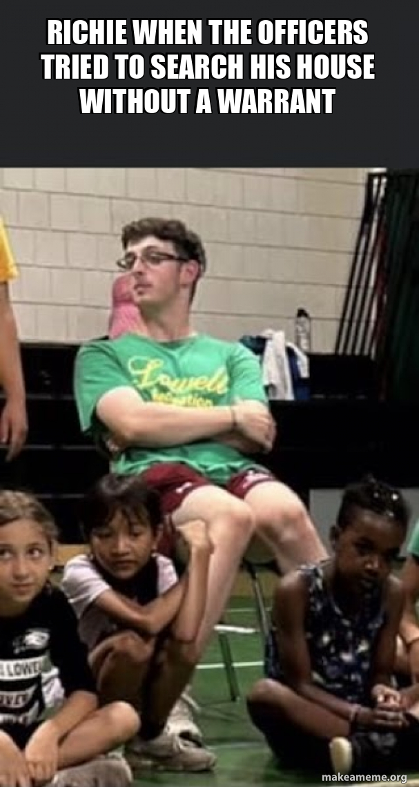 Richie when the officers tried to search his house without a WARRANT Meme Generator