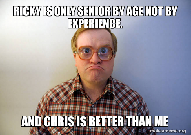 Ricky is only senior by age not by experience. And chris is better than ...
