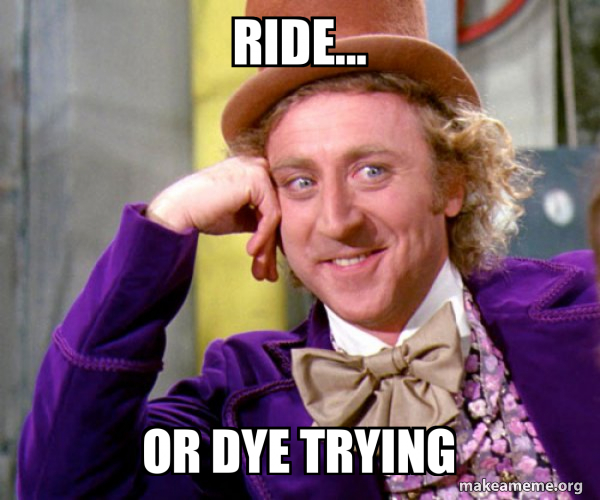 Ride... Or dye trying - Willy Wonka Sarcasm Meme Meme Generator