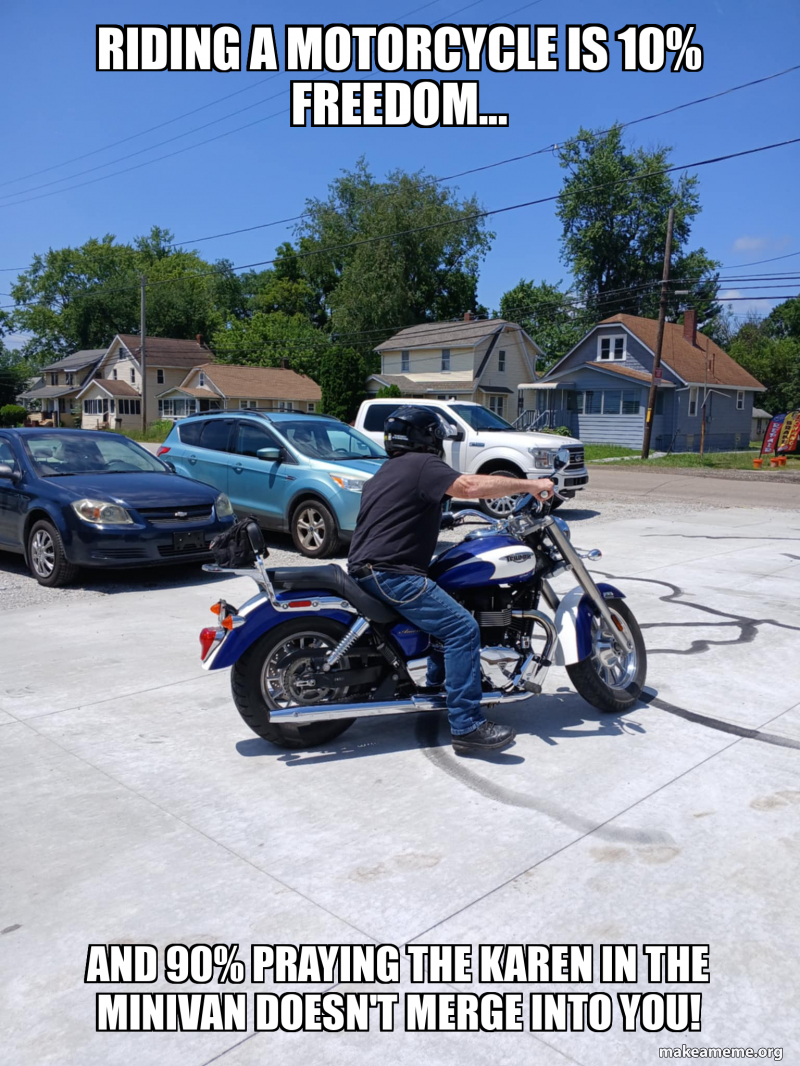Riding a motorcycle is 10% freedom... and 90% praying the Karen in the ...