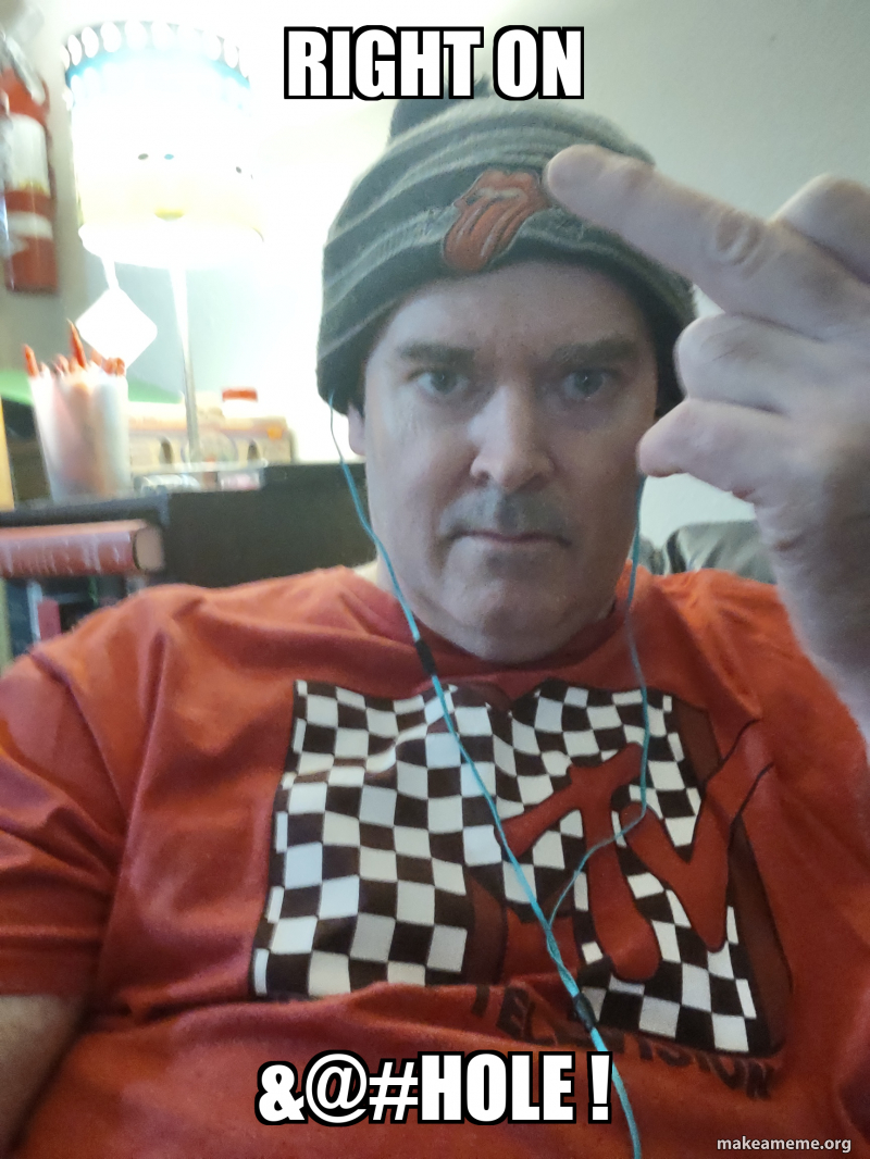 Right on &@#hole ! Meme Generator