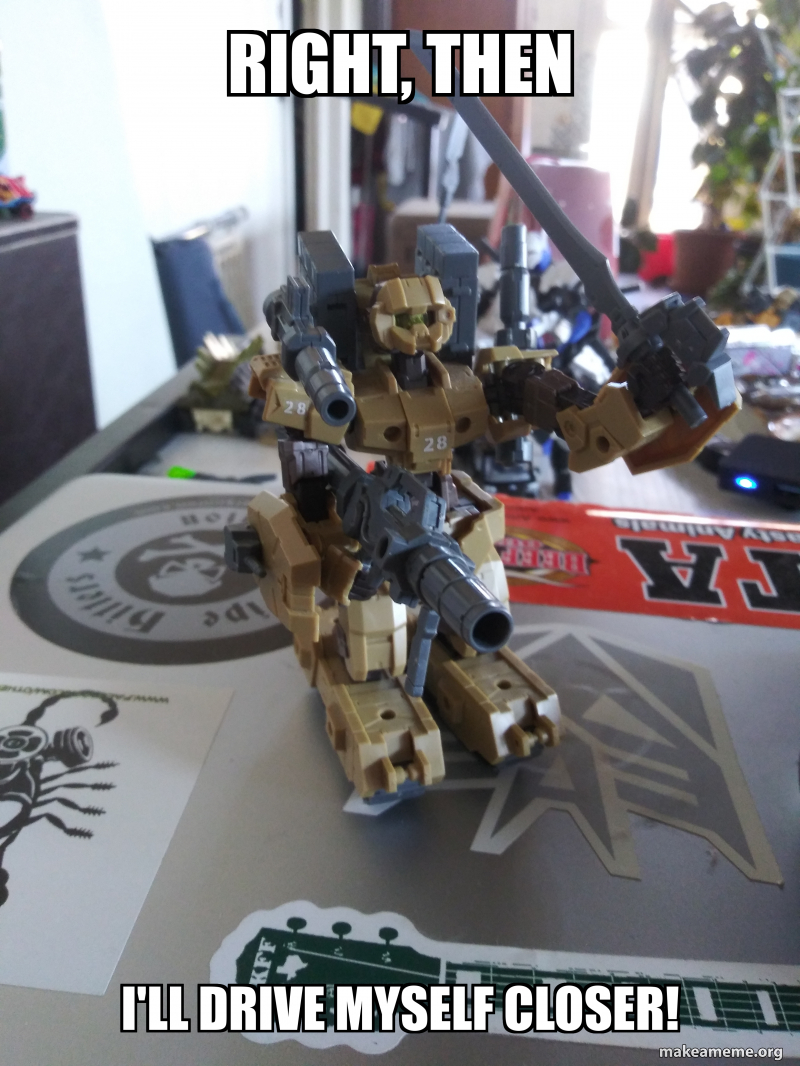 Right, then I'll drive MYSeLF closer! Meme Generator