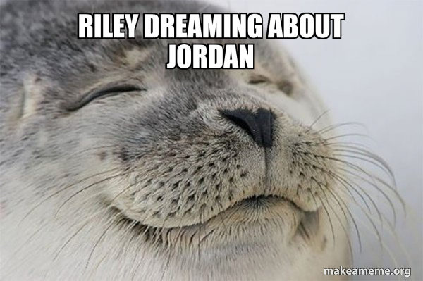 Riley dreaming about Jordan - Satisfied Seal Meme Generator