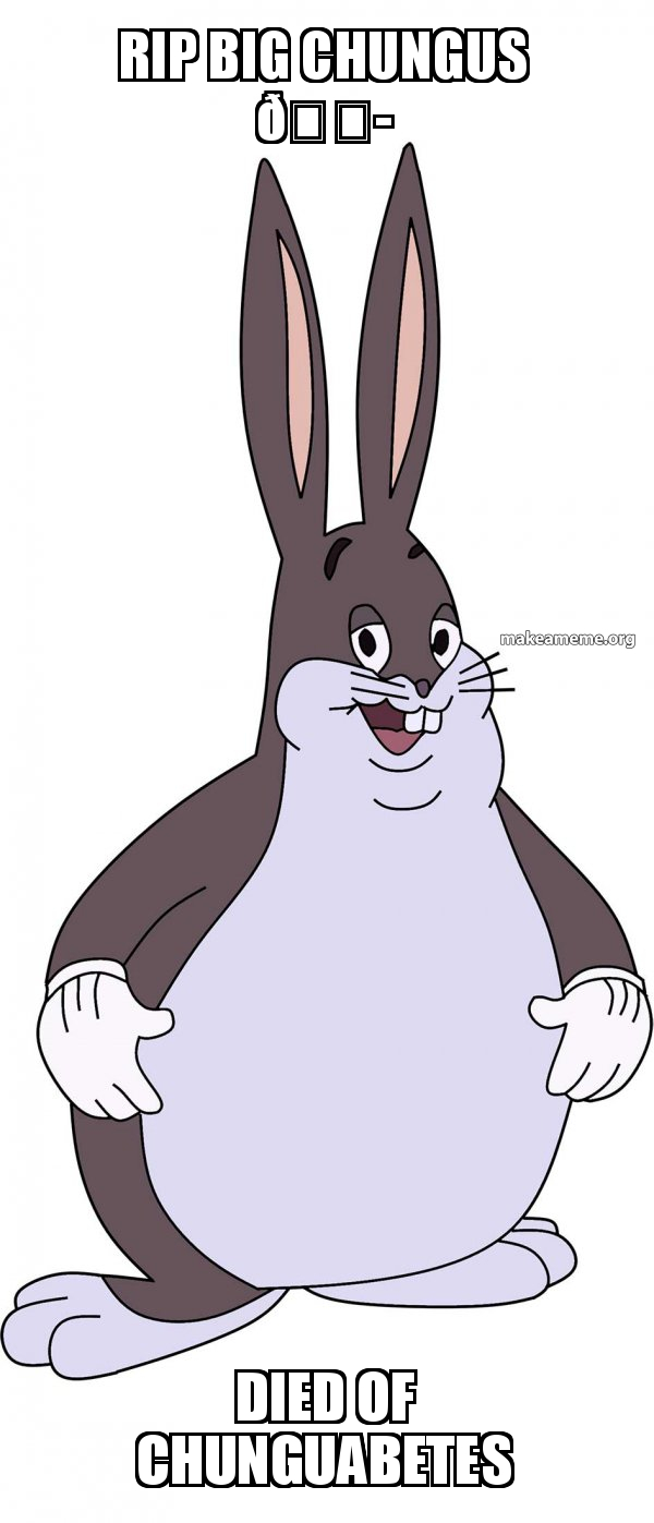 RIP Big Chungus ðŸ˜­ Died of Chunguabetes - Chungus Meme Generator