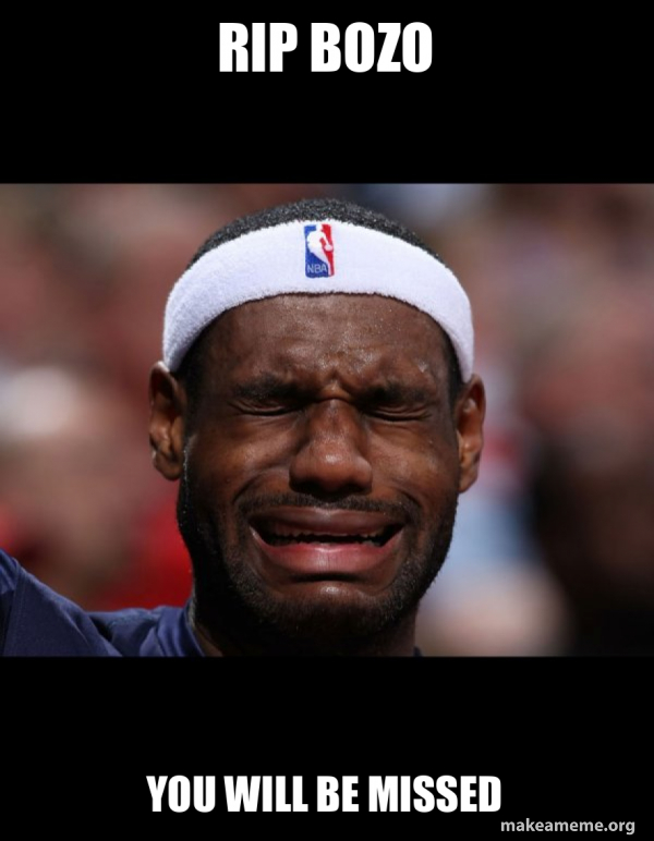 RIP BOZO YOU WILL BE MISSED - Lebron Crying Meme Generator
