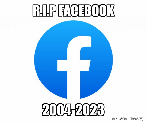 R.I.P Facebook 2004-2023 - Facebook Meme Generator