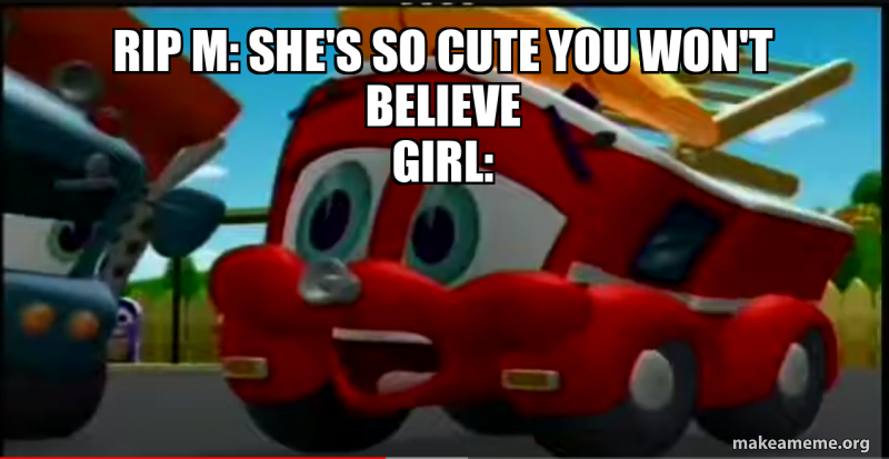 rip m: she's so cute you won't believe girl: Meme Generator