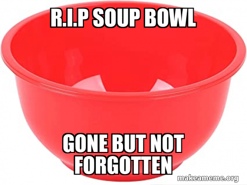 R.I.P SOUP BOWL GONE BUT NOT FORGOTTEN Meme Generator