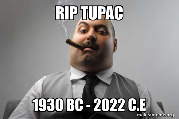 RIP TUPAC 1930 BC - 2022 C.E - Scumbag Boss Meme Generator