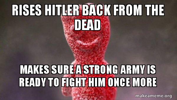 Rises hitler back from the dead Makes sure a strong army is ready to ...