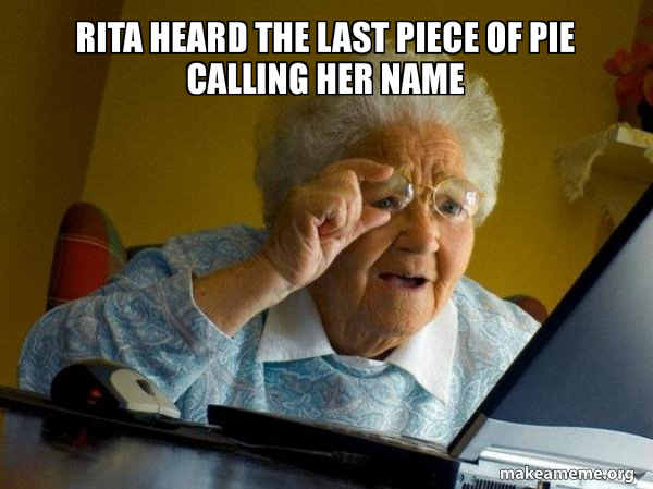 Rita heard the last piece of pie calling her name - Internet Grandma ...