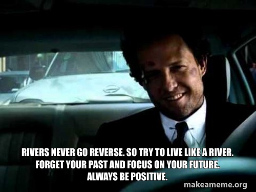 Rivers never go reverse. So try to live like a river. forget your past ...