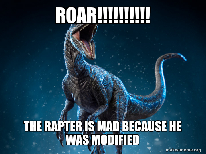 ROAR!!!!!!!!!! The rapter is mad because he was MODIFIED Meme Generator
