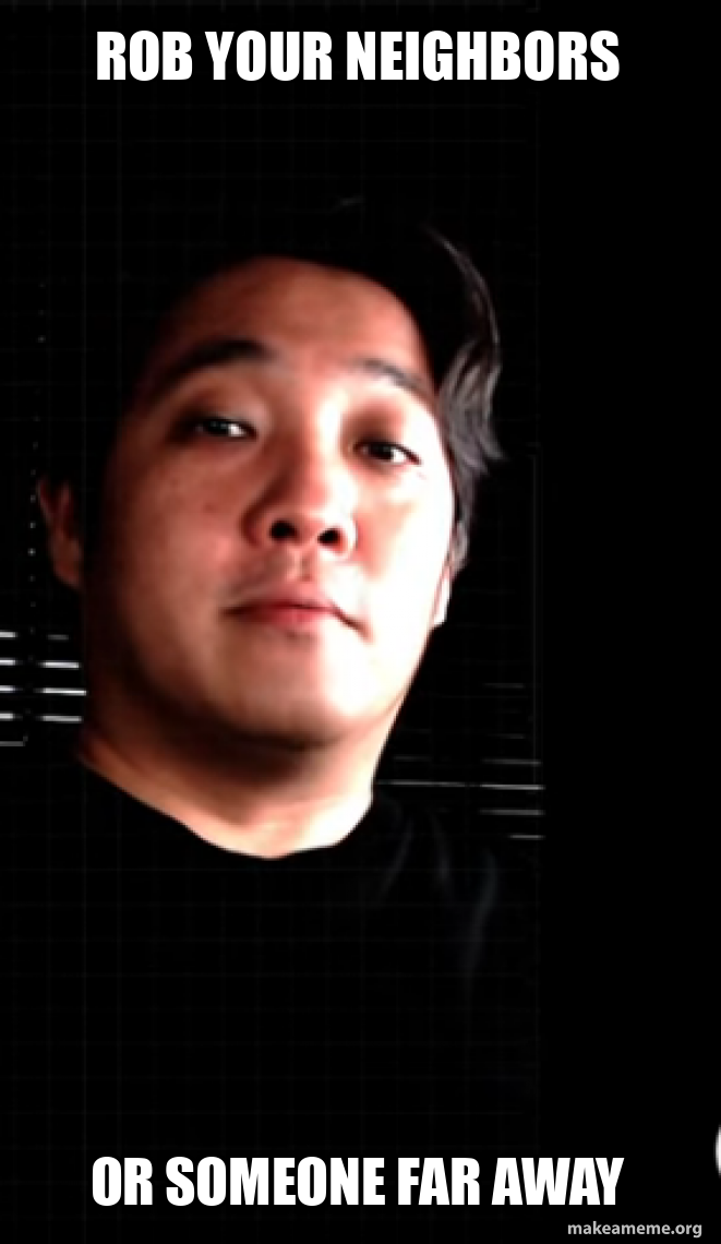 Rob your neighbors Or someone far away Meme Generator