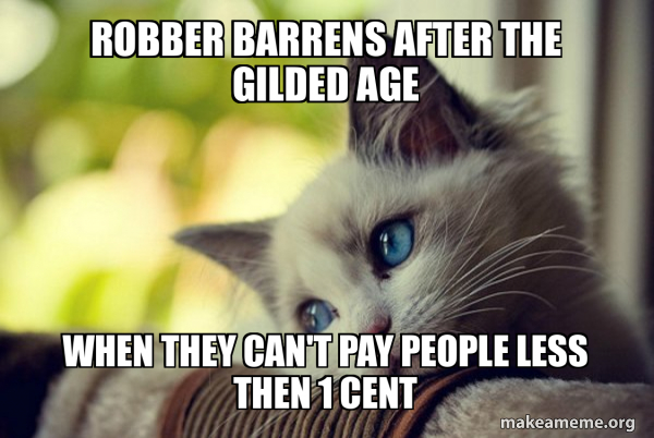 Robber barrens after the gilded age when they can't pay people less ...