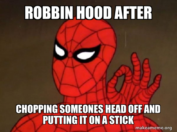 robbin hood after chopping someones head off and putting it on a stick ...