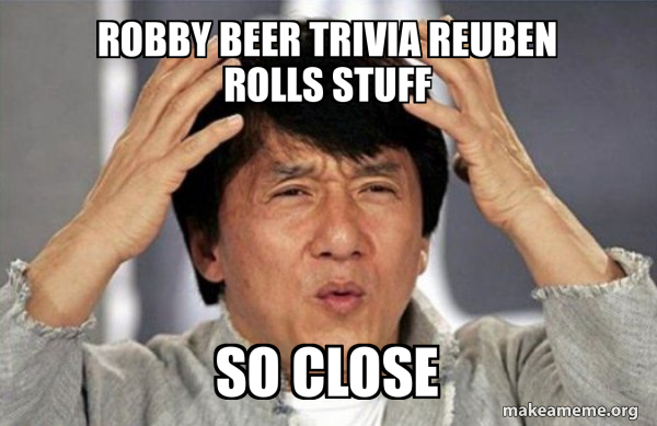 Robby beer trivia reuben rolls stuff so close - Jackie Chan Why? Meme ...