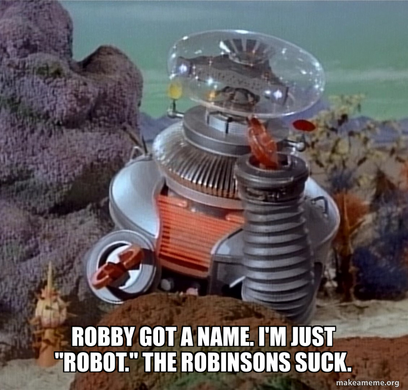 ROBBY GOT A NAME. I'M JUST "ROBOT." THE ROBINSONS SUCK. Meme Generator