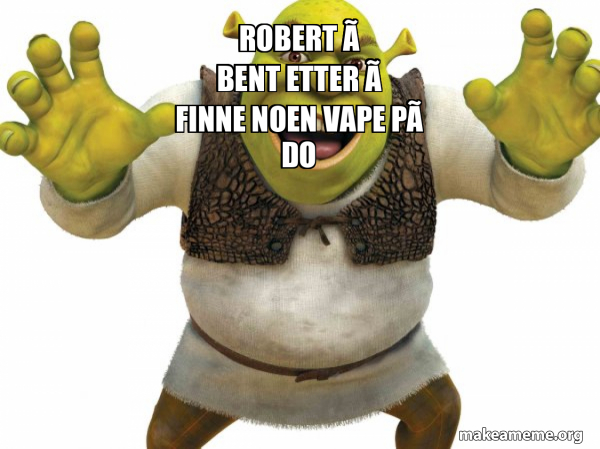 robert å bent etter å finne noen vape på do - Shrek Meme Generator