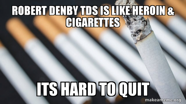 Robert denby tds is like herOin & cigarettes Its hard to quit Meme ...