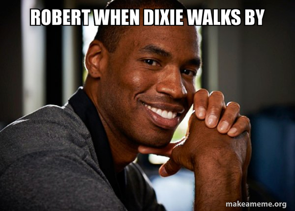 ROBERT WHEN DIXIE WALKS BY - Good Guy Jason Meme Generator