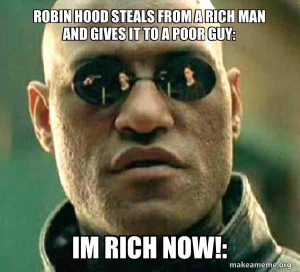 robin hood steals from a rich man and gives it to a poor guy: Im rich ...