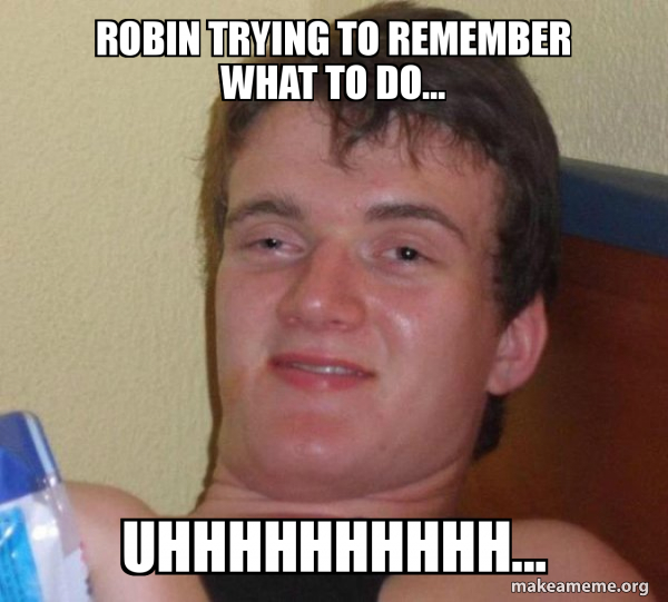 Robin trying to remember what to do... uhhhhhhhhhh... - [10] guy | Make ...