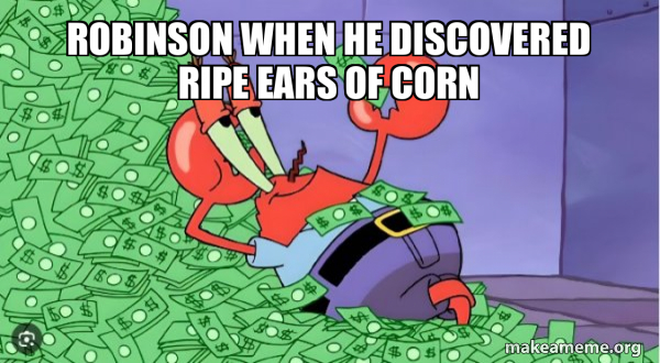 Robinson when he discovered ripe ears of corn - Mr Krabs Money Meme ...