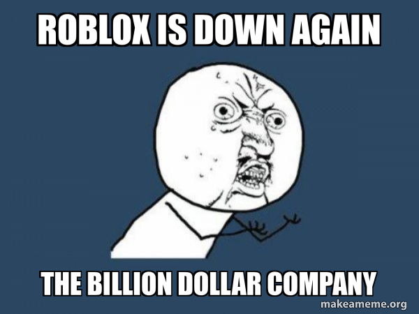 ROBLOX IS DOWN AGAIN THE BILLION DOLLAR COMPANY - Y U No Meme Generator