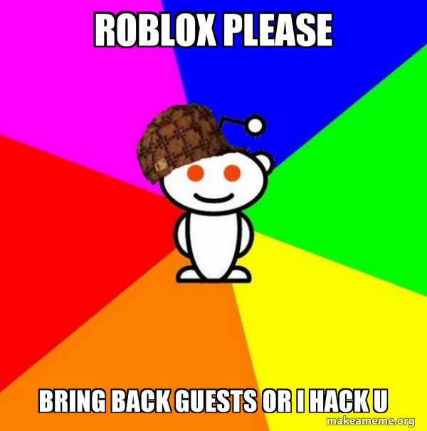 roblox please bring back guests or i hack u - Scumbag Redditor Meme ...