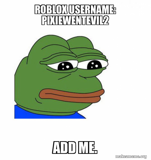 Roblox username: pixiewentevil2 Add me. - Feels Bad Man Meme Generator