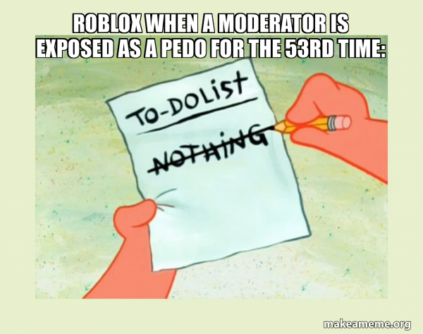 Roblox when a moderator is exposed as a pedo for the 53rd time: - To Do ...