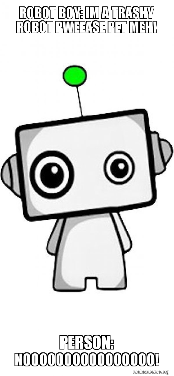 robot boy: im a trashy robot pweease pet meh! person: noooooooooooooooo ...