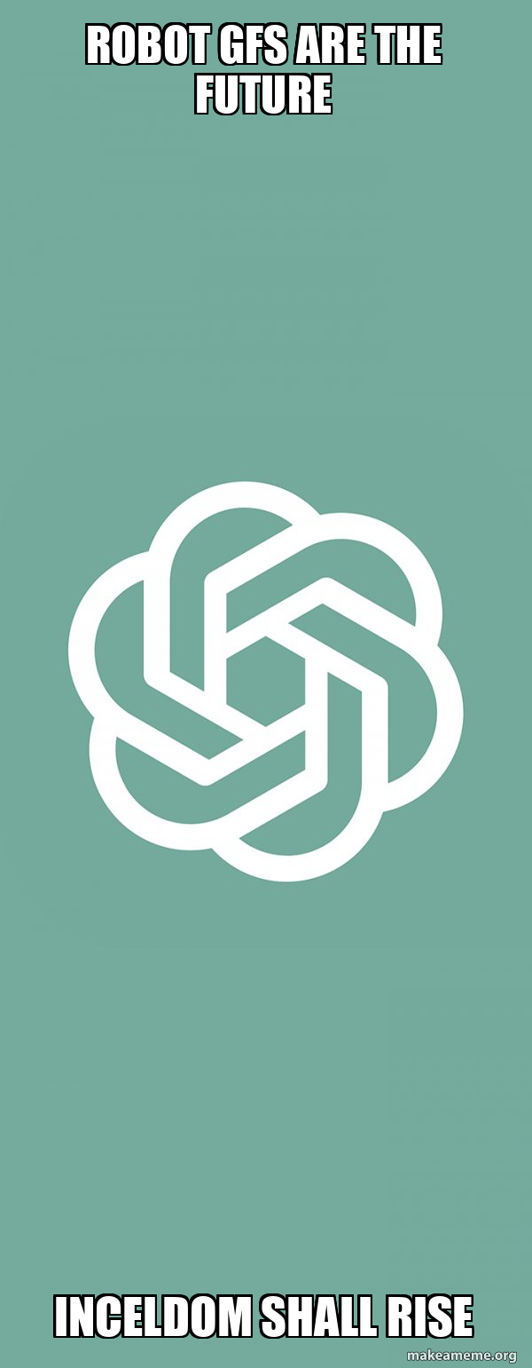 robot gfs are the future inceldom shall rise - ChatGPT Meme Generator