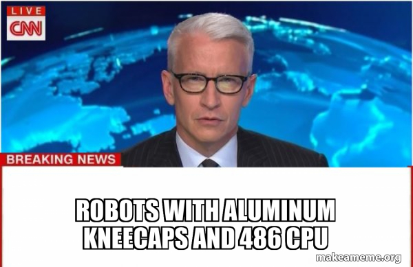robots with aluminum kneecaps and 486 cpu - Fake Headline Meme Generator