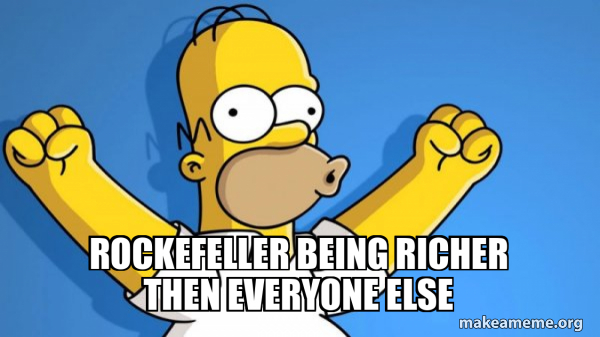 Rockefeller being richer then everyone else - Happy Homer Meme Generator