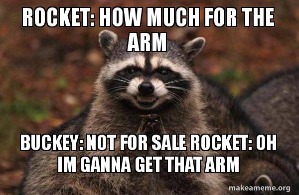 rocket: how much for the arm buckey: not for sale rocket: oh im ganna ...