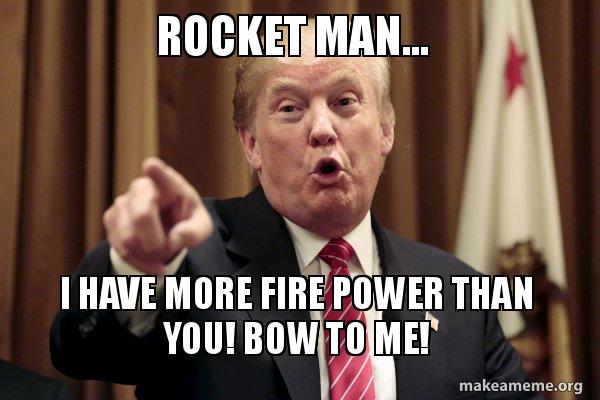 Rocket Man... I have more fire power than you! Bow to me! - Donald ...